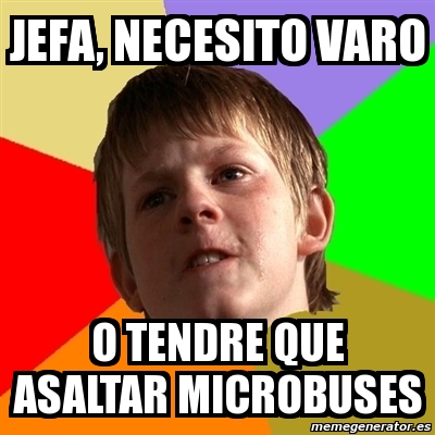 Meme Chico Malo - JEFA, NECESITO VARO O TENDRE QUE ASALTAR MICROBUSES ...
