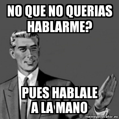 Meme Correction Guy - no que no querias hablarme? pues hablale a la ...