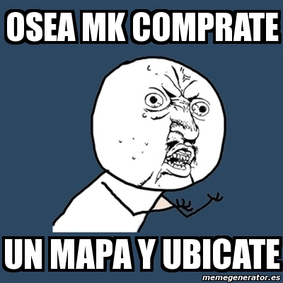 Meme Y U No - osea mk comprATE UN MAPA Y UBICATE - 3243533