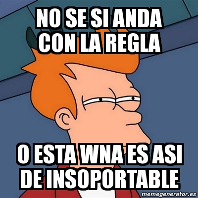 Meme Futurama Fry - NO SE SI ANDA CON LA REGLA o esta wna es asi de insoportable - 3243550