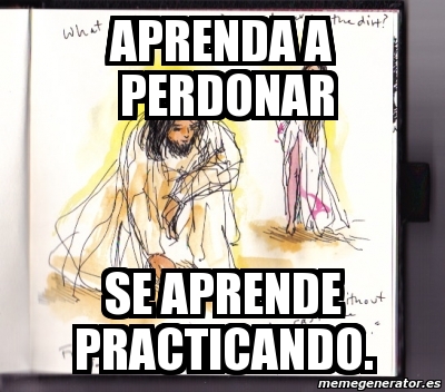 Meme Personalizado - APRENDA A perdonar SE APRENDE PRACTICANDO. - 3244862