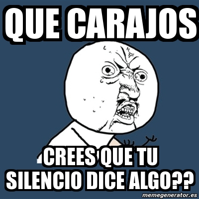 Meme Y U No - que carajos crees que tu silencio dice algo?? - 3245188