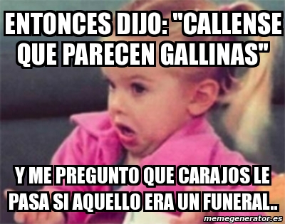 Meme Personalizado - Entonces dijo: "callense que parecen gallinas" y ...