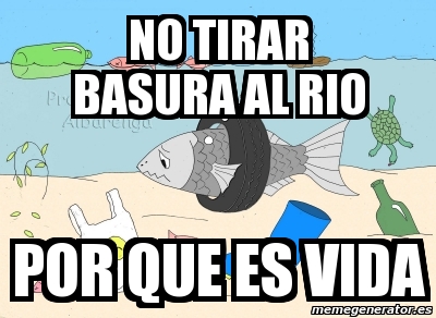 Meme Personalizado - no tirar basura al rio por que es vida - 3252773