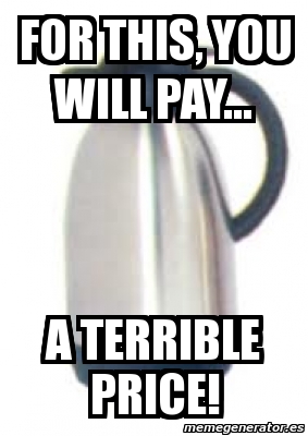 Meme Personalizado - FOR THIS, YOU WILL PAY... A TERRIBLE PRICE! - 3252850