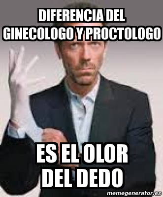 Meme Personalizado - DIFERENCIA DEL GINECOLOGO Y PROCTOLOGO ES EL OLOR ...
