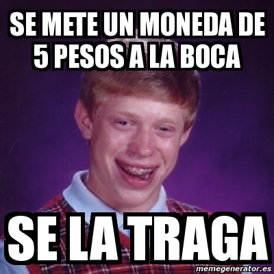 Meme Bad Luck Brian - se mete un moneda de 5 pesos a la boca se la ...
