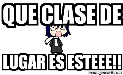 Meme Personalizado - que clase de lugar es esteee!! - 3258384