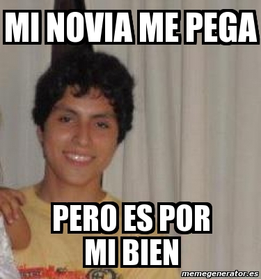 Meme Personalizado - mi novia me pega pero es por mi bien - 3259740