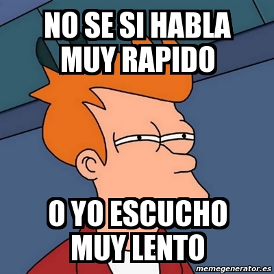 Meme Futurama Fry - no se si habla muy rapido o yo escucho muy lento ...