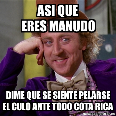 Meme Willy Wonka - Asi que eres manudo dime que se siente pelarse el ...
