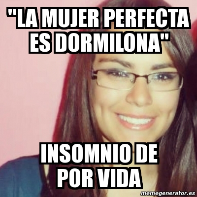 Meme Personalizado - "la mujer perfecta es dormilona" insomnio de por ...