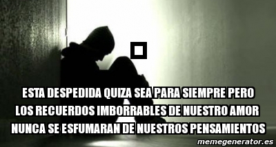 Meme Personalizado - . esta despedida quiza sea para siempre pero los ...