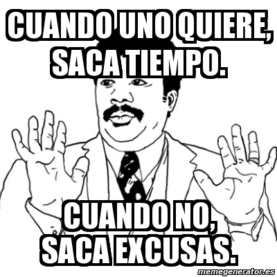 Meme Ay Si - Cuando uno quiere, saca tiempo. CUANDO NO, SACA EXCUSAS ...
