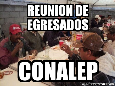Meme Personalizado - Reunion de egresados conalep - 3267176