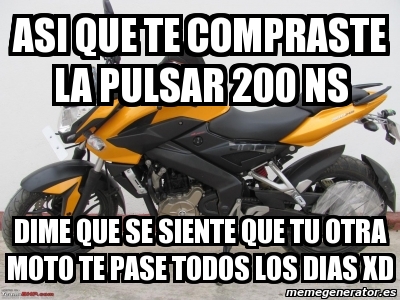 Meme Personalizado - aSI QUE TE COMPRASTE LA PULSAR 200 NS DIME QUE SE ...