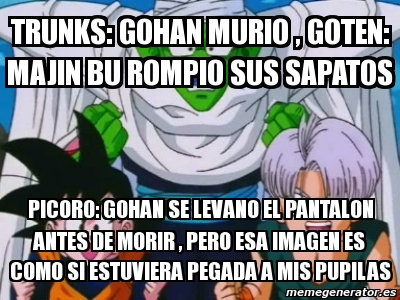 Meme Personalizado - trunks: gohan murio , goten: majin bu rompio sus ...