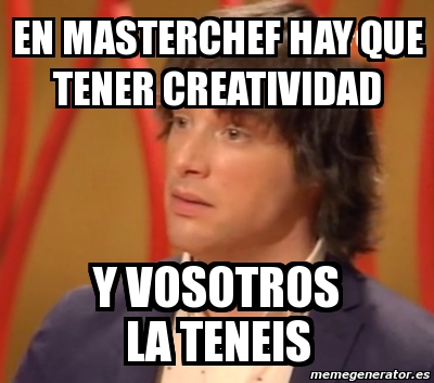 Meme Personalizado - en masterchef hay que tener creatividad y vosotros ...