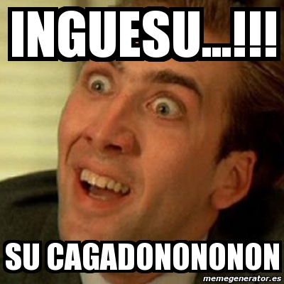 Meme No me digas - INGUESU...!!! SU CAGADONONONON - 3269853
