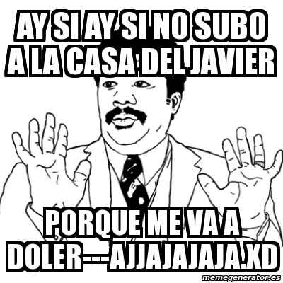 Meme Ay Si - ay si ay si no subo a la casa del javier porque me va a ...