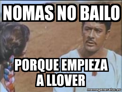 Meme Personalizado - nomas no bailo porque empieza a llover - 3274498