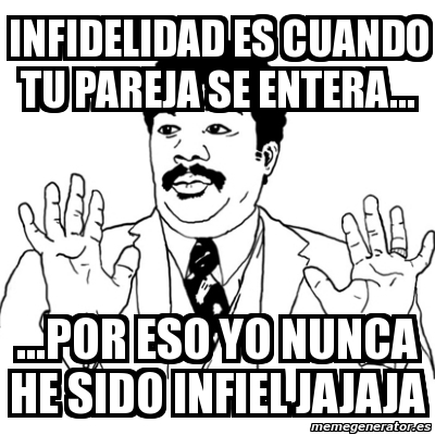Meme Ay Si - Infidelidad es cuando tu pareja se entera... ...POR ESO YO ...