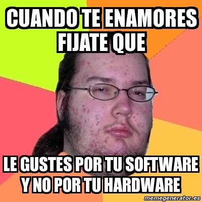 Meme Friki - cuando te enamores fijate que le gustes por tu software y ...