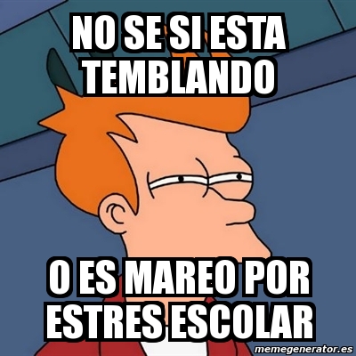 Meme Futurama Fry - No se si esta temblando o es mareo por estres ...