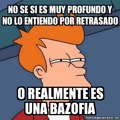 Meme Futurama Fry - no se si es muy profundo y no lo entiendo por ...