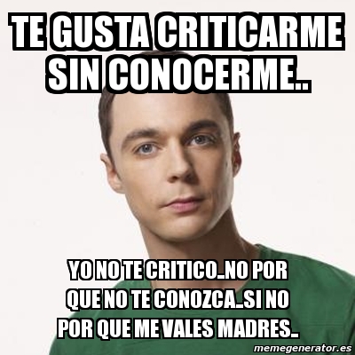 Meme Sheldon Cooper - te gusta criticarme sin conocerme.. yo no te ...