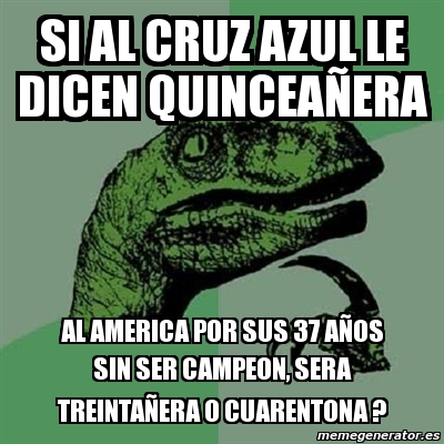 Meme Filosoraptor - SI AL CRUZ AZUL LE DICEN QUINCEAÃ‘ERA AL AMERICA ...