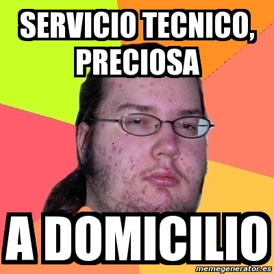 Meme Friki - servicio tecnico, preciosa a domicilio - 3279838