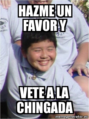 Meme Personalizado - hazme un favor y vete a la chingada - 3282607