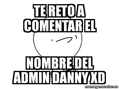 Meme Personalizado - Te reto a comentar el nombre del admin Danny XD ...