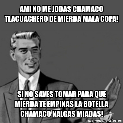 Meme Correction Guy - ami no me jodas chamaco tlacuachero de mierda ...