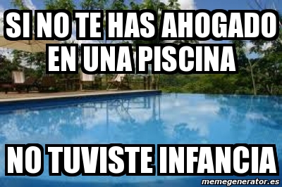 Meme Personalizado - si no te has ahogado en una piscina No tuviste ...