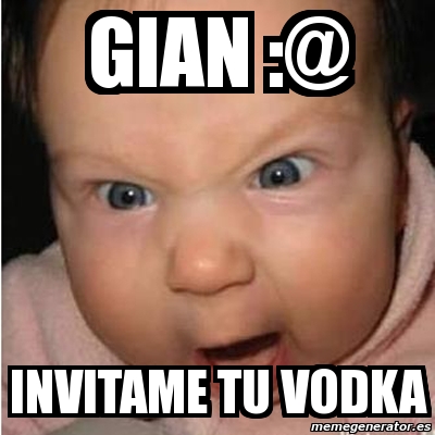 Meme Bebe furioso - GIAN :@ INVITAME TU VODKA - 3284691