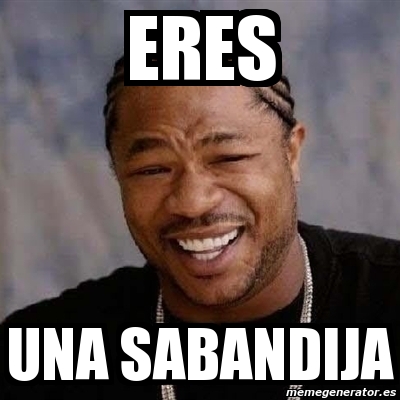 Meme Yo Dawg - eres una Sabandija - 3286397
