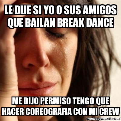 Meme Problems - le dije si yo o sus amigos que bailan break dance me ...