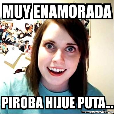 Meme Overly Attached Girlfriend - Muy enamorada PIROBA HIJUE PUTA ...