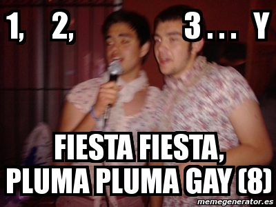 Meme Personalizado - 1, 2, 3 . . . y fiesta fiesta, pluma pluma gay (8 ...