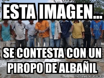 Meme Personalizado - esta imagen... se contesta con un piropo de albaÃ± ...