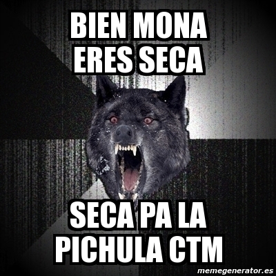 Meme Insanity Wolf - bien mona eres seca seca pa la pichula ctm - 3289421