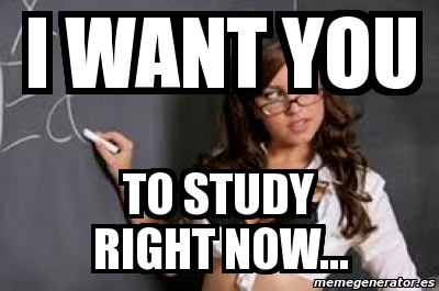 Meme Personalizado - I WANT YOU TO STUDY RIGHT NOW... - 3289737