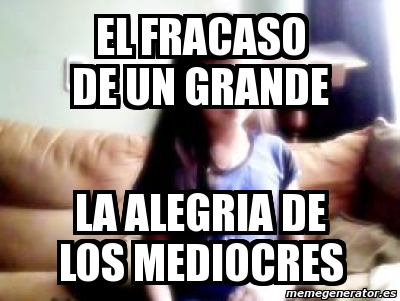 Meme Personalizado - El fracaso de un grande la alegria de los ...