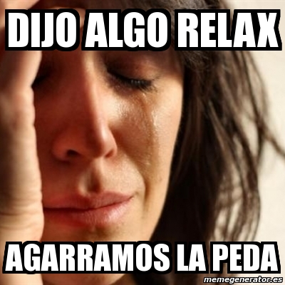 Meme Problems - DIJO ALGO RELAX AGARRAMOS LA PEDA - 3290723