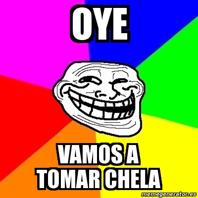 Meme Troll - oYE VAMOS A TOMAR CHELA - 3290928