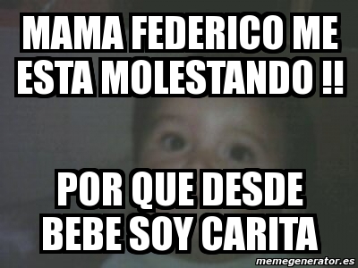 Meme Personalizado - mama federico ME ESTA MOLESTANDO !! por que desde ...