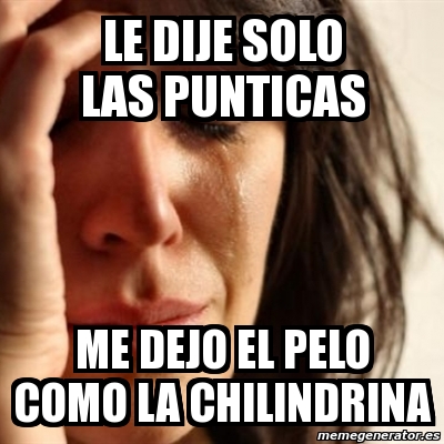 Meme Problems - Le dije Solo las punticas Me dejo el pelo como la ...
