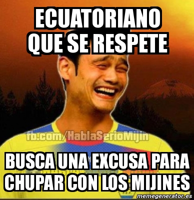 Meme Personalizado - ECUATORIANO QUE SE RESPETe busca una excusa para ...